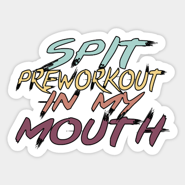 Spit Preworkout In My Mouth Spit Preworkout In My Mouth Sticker Teepublic